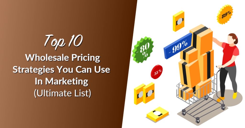 Top 10 Wholesale Pricing Strategies You Can Use In Marketing