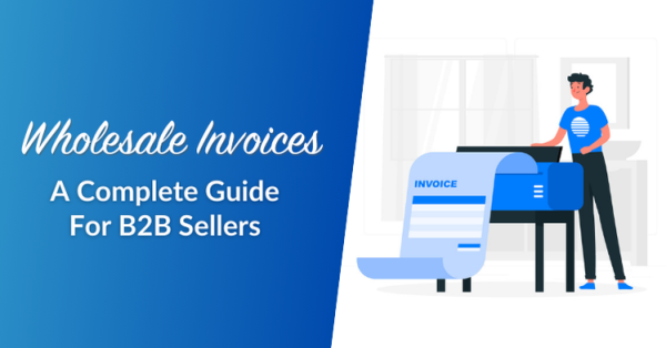 Wholesale Invoices: A Complete Guide For B2B Sellers